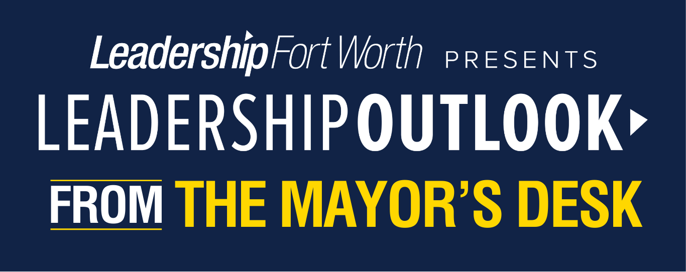 LeadershipOUTLOOK: From the Mayor's Desk - Leadership Fort Worth